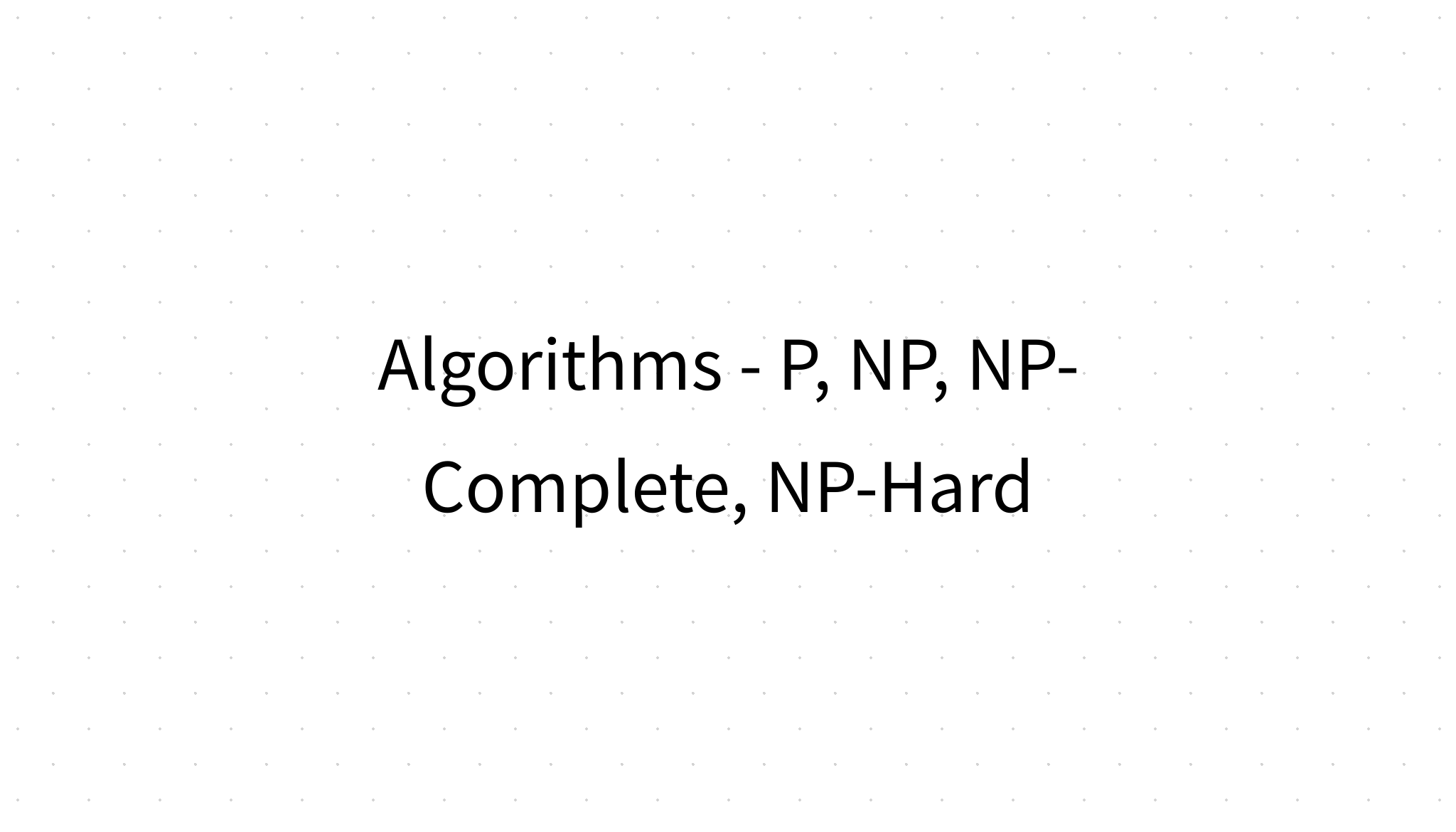 Algorithms - P, NP, NP-Complete, NP-Hard